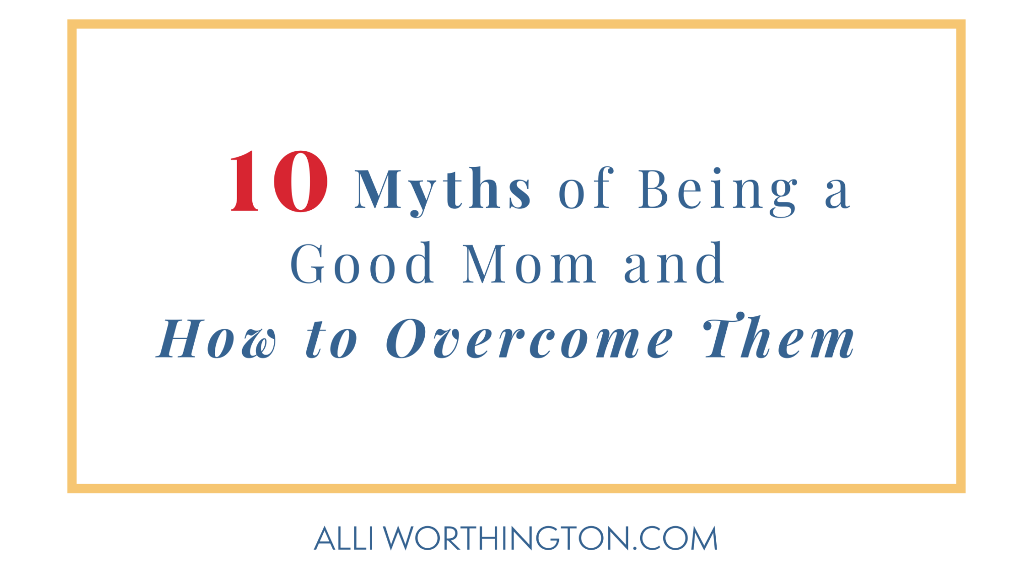10 Myths of Being a Good Mom and How to Overcome Them